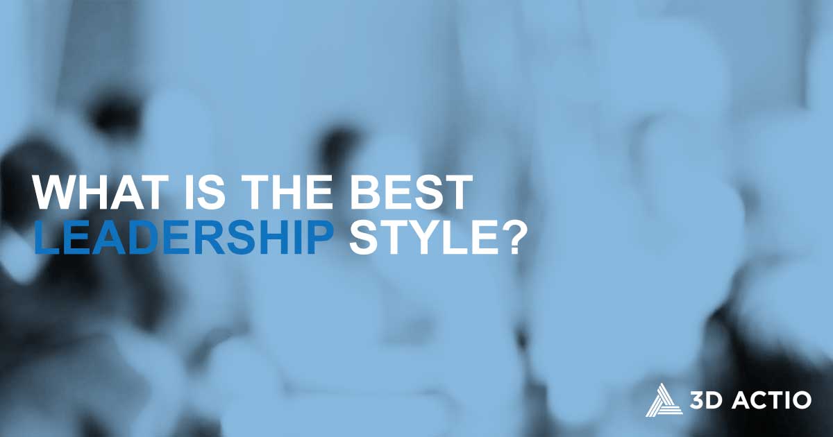 What Is The Best Leadership Style? // 3D Actio